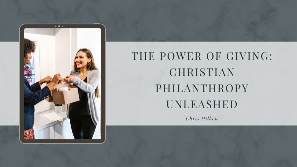 The Power of Giving: Christian Philanthropy Unleashed | Chris Hilken ...